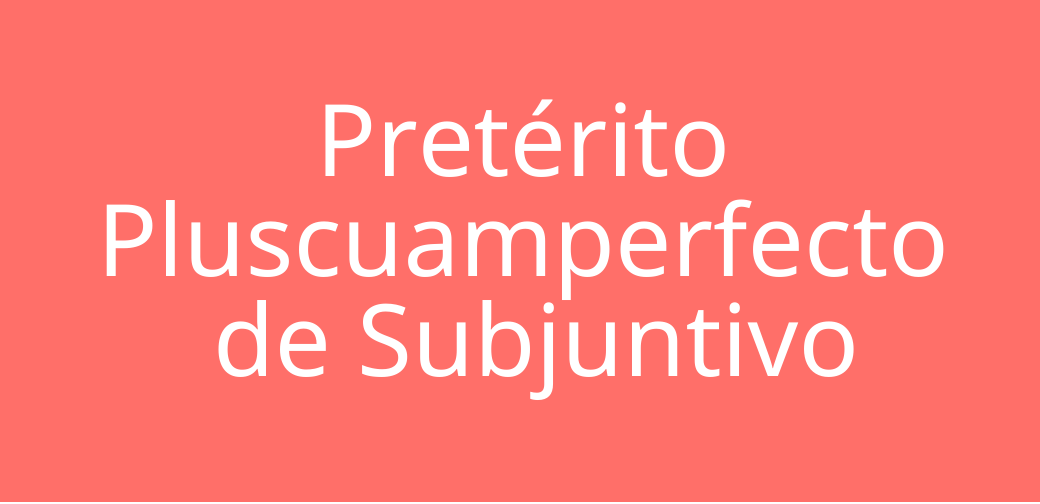 Pretérito Pluscuamperfecto de Subjuntivo con EJERCICIOS